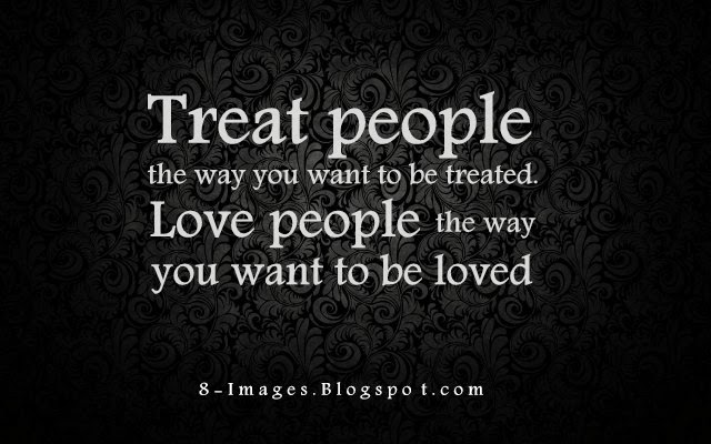 Treat people the way you want to be treated. Love people the way you ... Treat people the way you want to be treated. Love people the way you ...