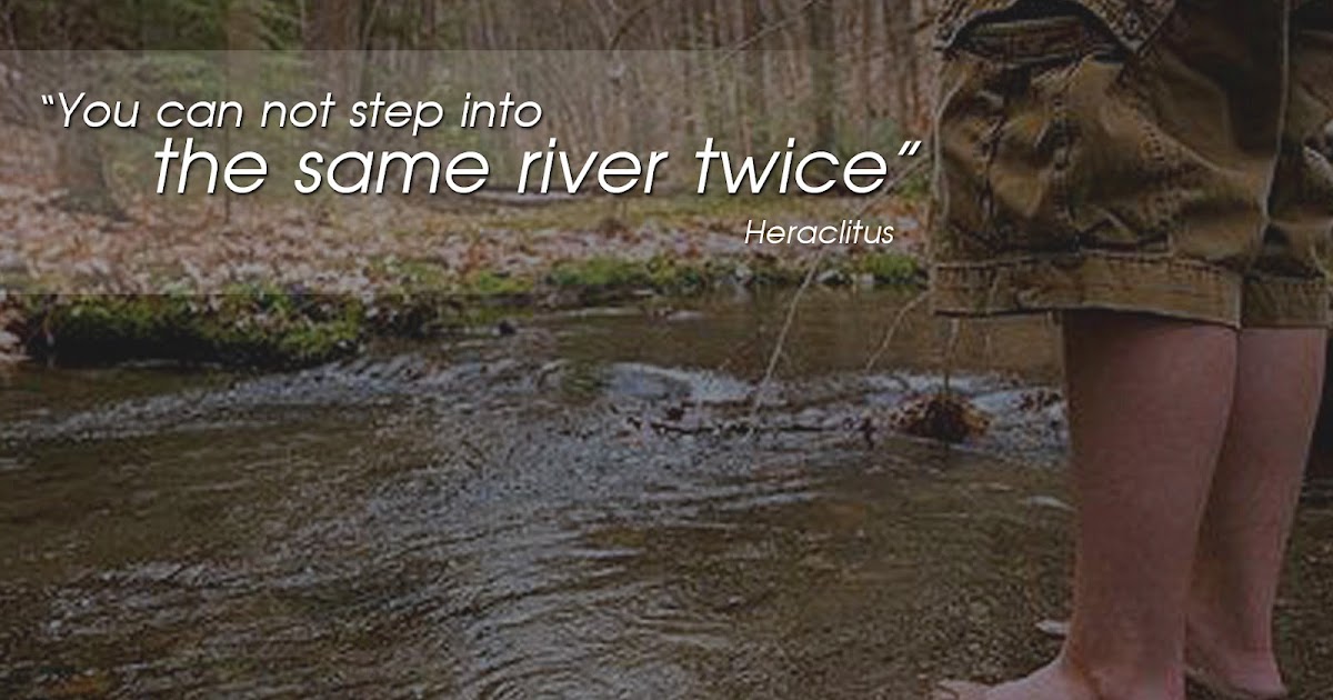 ลำธารชีวิต: YOU CANNOT STEP INTO THE SAME RIVER TWICE. ลำธารชีวิต: YOU CANNOT STEP INTO THE SAME RIVER TWICE.