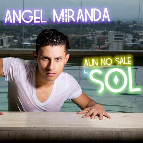 "Aún No Sale El Sol" lo nuevo de Angel Miranda - puntoguate.com