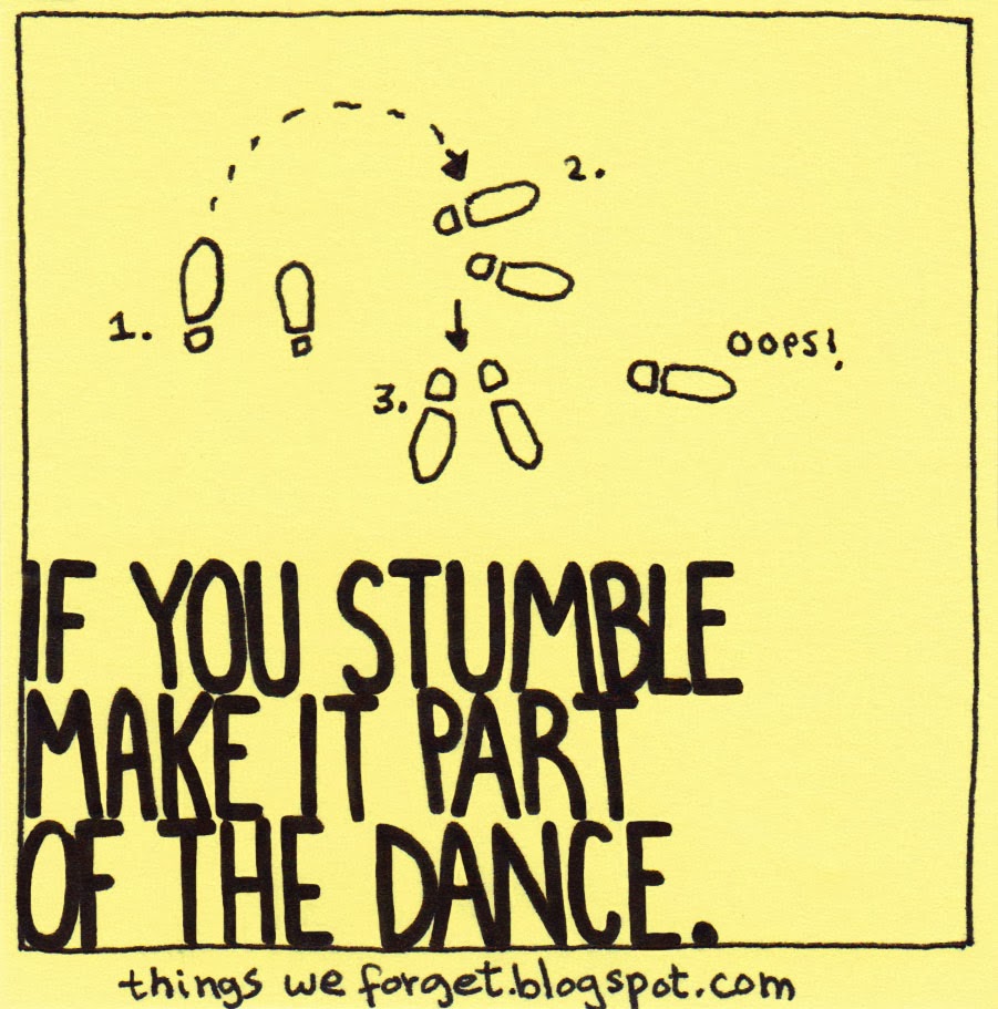 Things We Forget: If you stumble, make it part of the dance. Things We Forget: If you stumble, make it part of the dance.