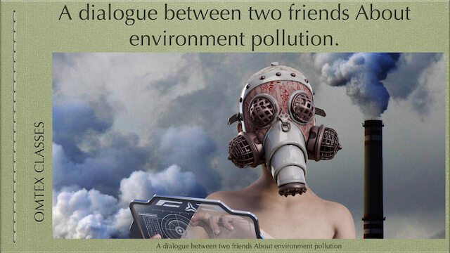 OMTEX CLASSES: A dialogue between two friends About environment pollution