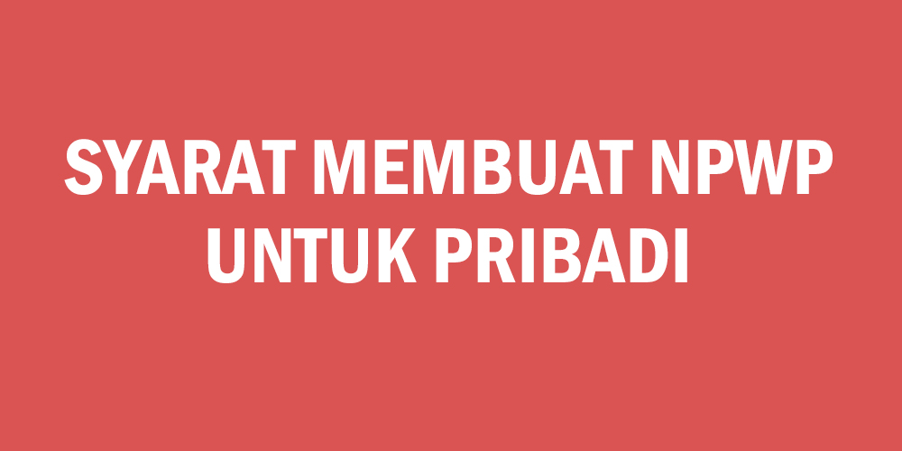 Info Seputar Pajak: Syarat Membuat NPWP untuk Pribadi Info Seputar Pajak: Syarat Membuat NPWP untuk Pribadi