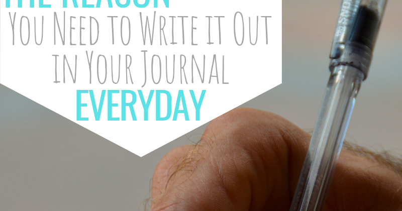 The Reason You Need to Write it Out in Your Journal Every Day