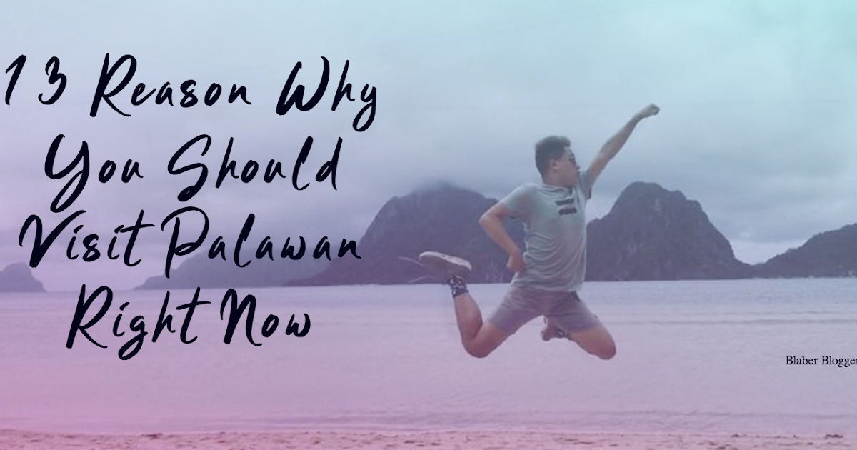 13 Reason Why You Should Visit Palawan Right Now - Blaber Blogger