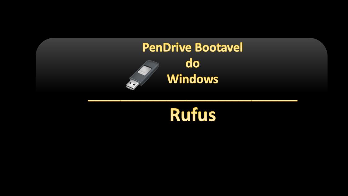 ACESSO 8: PenDrive Bootavel do Windows com Rufus