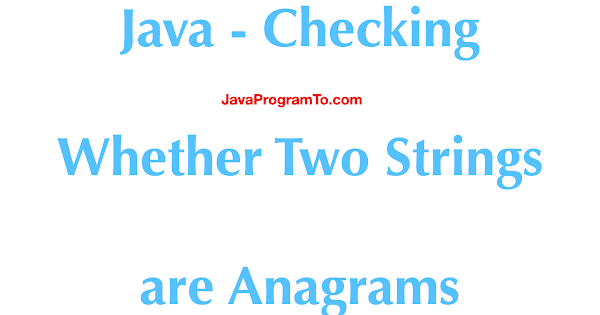 Java - Checking Whether Two Strings are Anagrams | JavaProgramTo.com