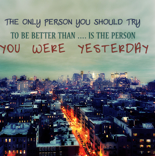 the only person you should try to be better than …. is the person you ...