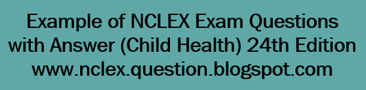 Example of NCLEX Exam Questions with Answer (Child Health) 24th Edition ...