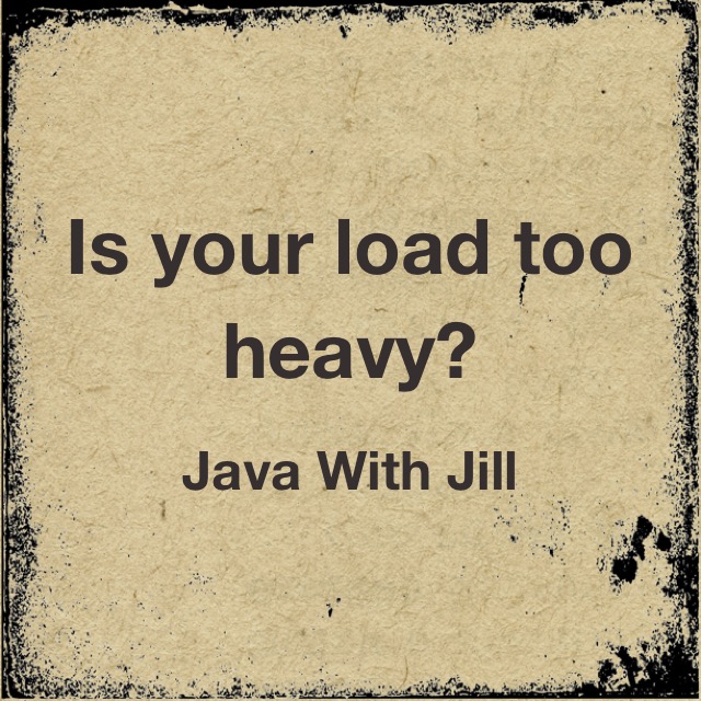Java With Jill: Is Your Load Too Heavy?