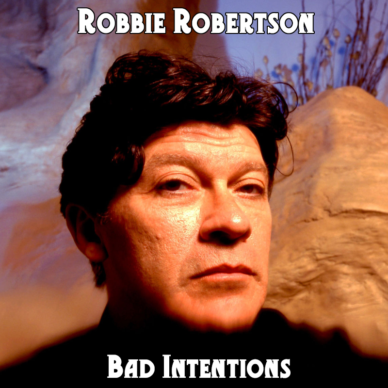 Albums That Should Exist: Robbie Robertson - Bad Intentions - Non-Album ...