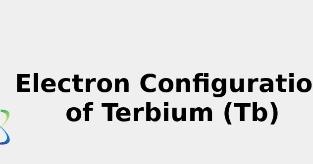 2022: ☢️ Electron Configuration of Terbium (Tb) [Complete, Abbreviated ...