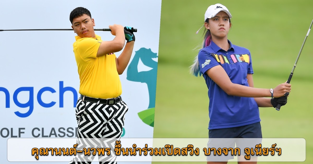 The Golf Club - Thailand: คุณานนต์-นวพร ขึ้นนำร่วมเปิดสวิง บางจาก จูเนียร์ฯ