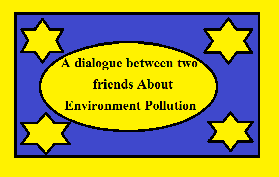 A dialogue between two friends About Environment Pollution
