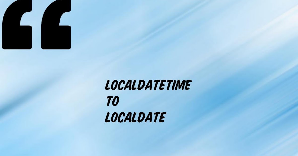 Convert LocalDateTime To LocalDate In Java convert-localdatetime-to-localdate-in-java