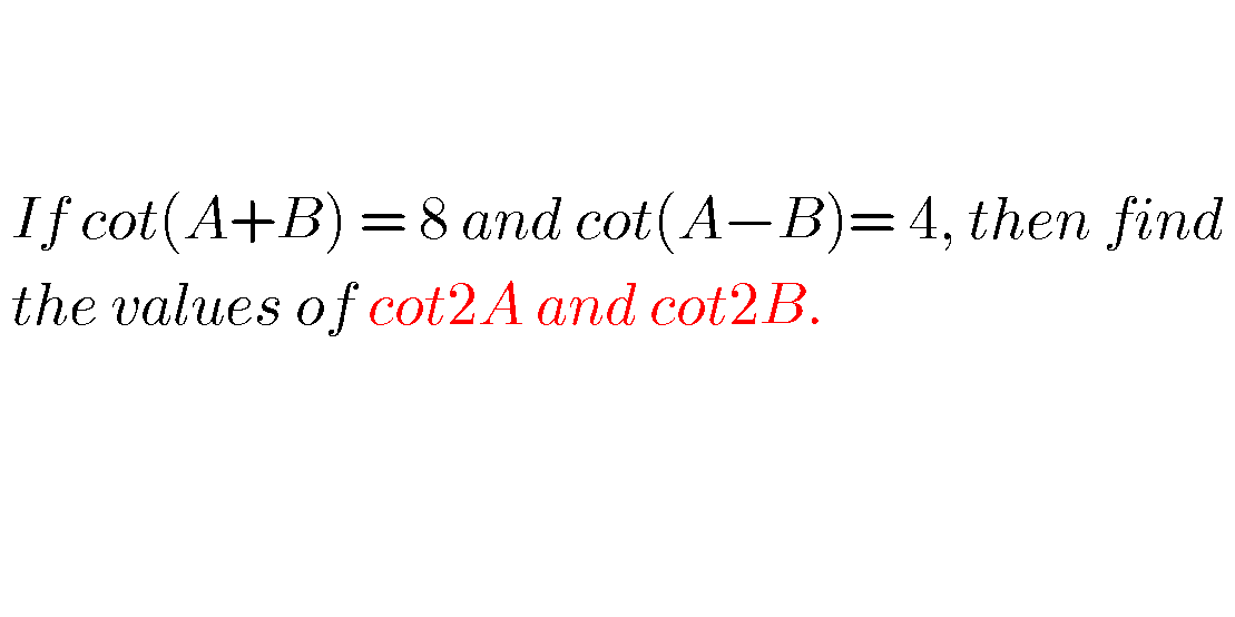 If cot(A+B)= 8 and cot(A-B)= 4, find the value of cot 2A and cot2B ...