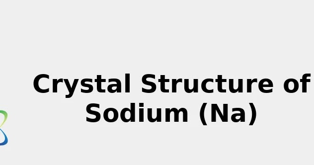 Crystal Structure of Sodium (Na) [& Color, Uses, Discovery ... 2022