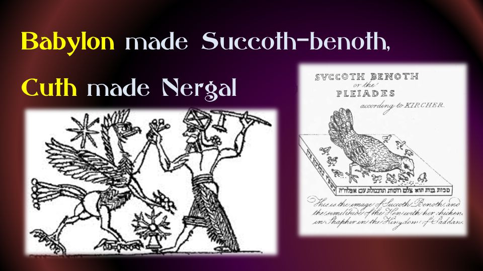 Sukkoth Benoth -- booths of daughters - it is about ANUNNAKI Nergal