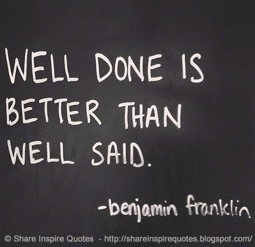 Well done is better than well said ~Benjamin Franklin | Share Inspire ...