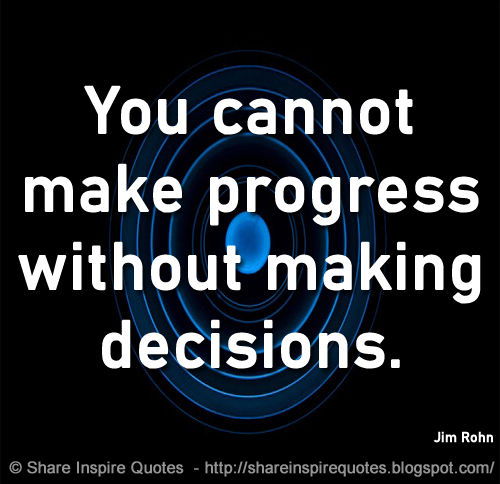 You cannot make progress without making decisions. ~Jim Rohn | Share ...
