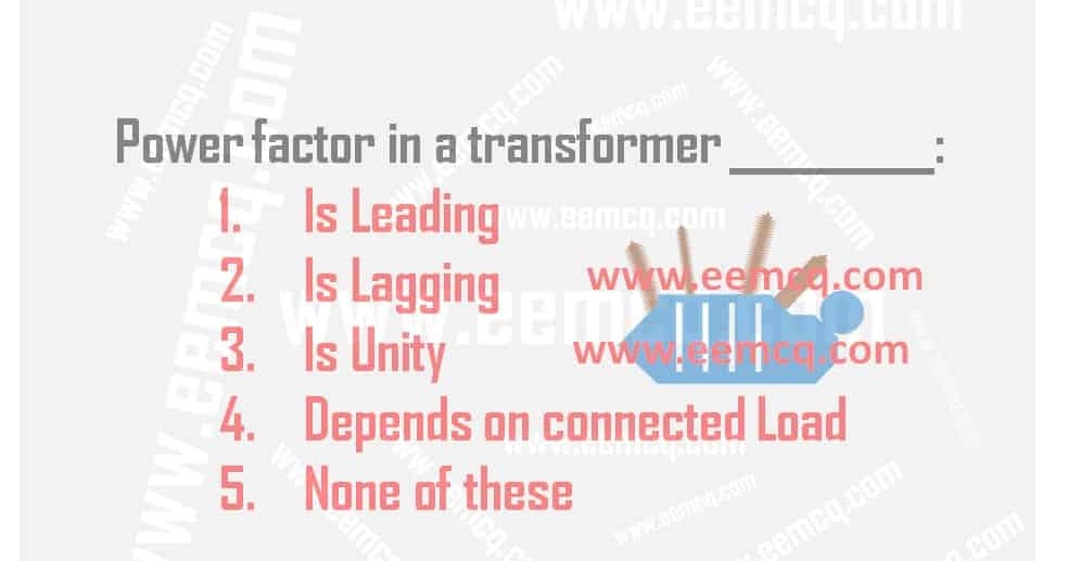 Power Factor in a Transformer is - Electrical Engineering MCQS