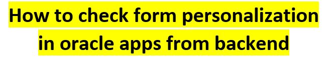 Oracle Application's Blog: How to check form personalization in oracle apps from backend