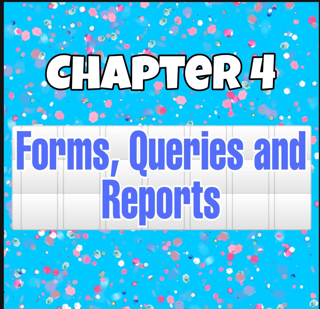 Chapter - 4 Forms, Queries and Reports