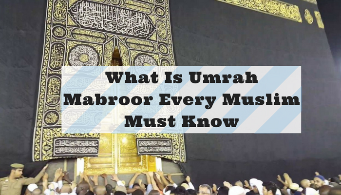 What Is Umrah Mabroor Every Muslim Must Know