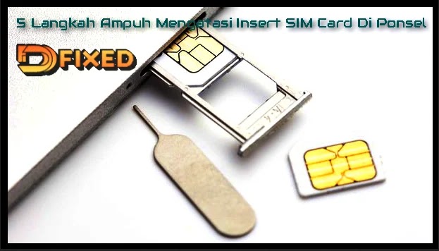 5 Langkah Ampuh Mengatasi Insert SIM Card Di Ponsel - Dfixed.Com