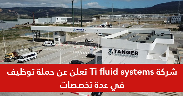 شركة Ti fluid systems تعلن عن حملة توظيف في عدة تخصصات