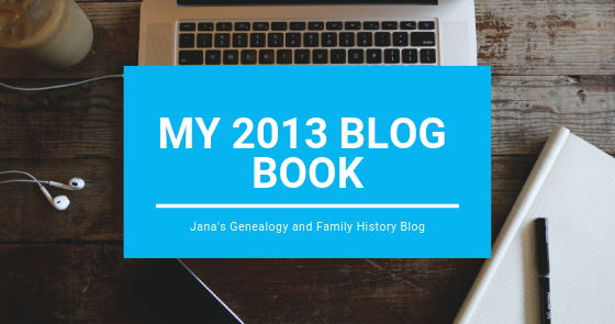 Jana's Genealogy and Family History Blog: My 2013 Blog Book