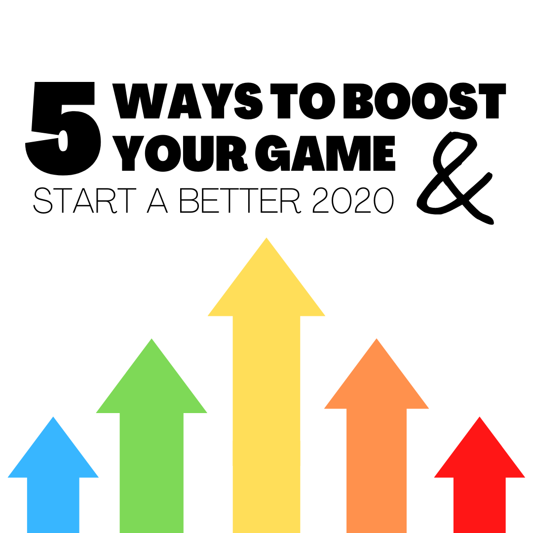 5 WAYS TO BOOST YOUR GAME AND START 2020 BETTER