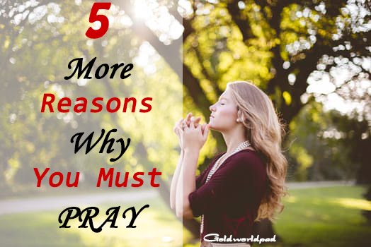 5 More Reasons Why You Must Pray - Goldworldpad