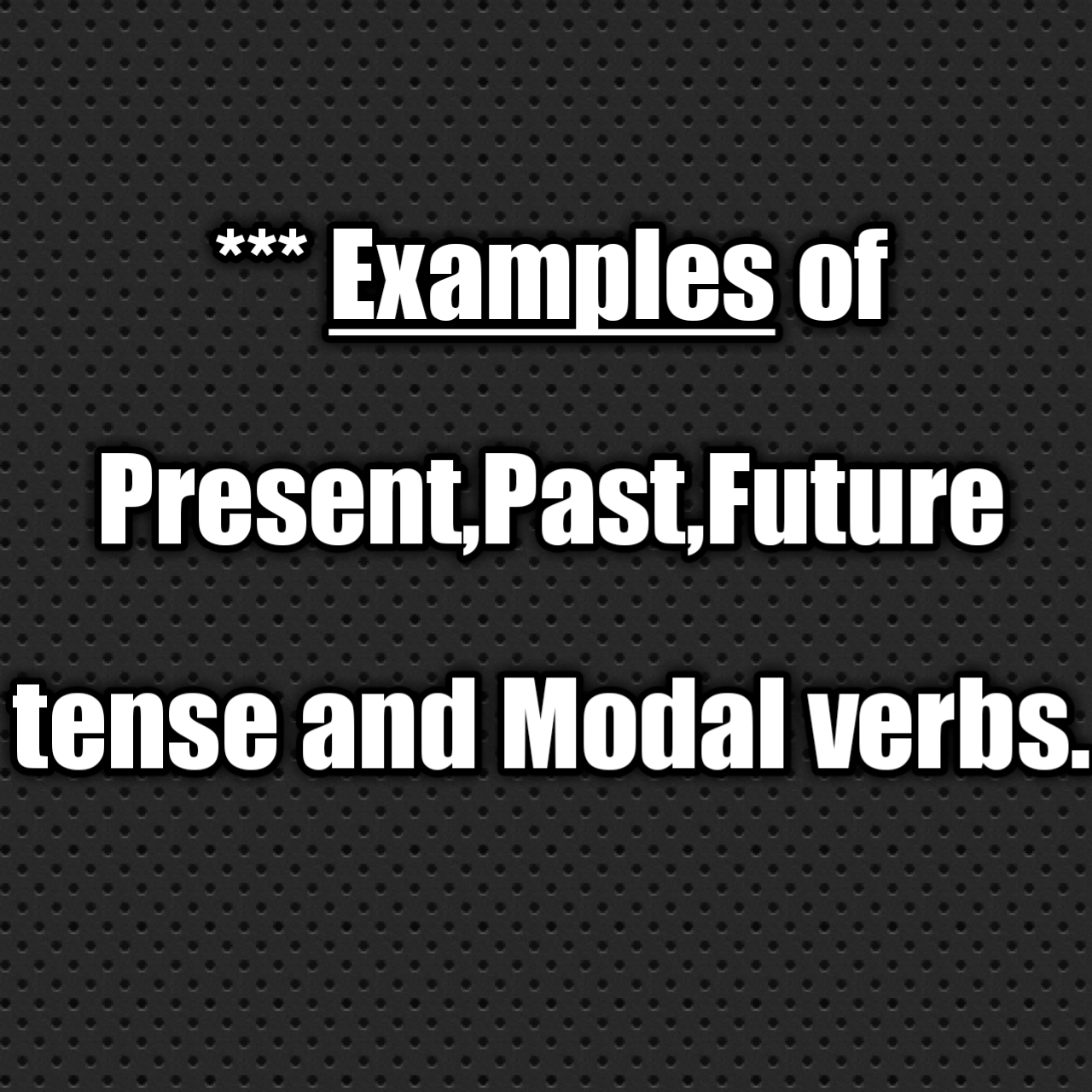 Examples of all Tense and Modal verbs...