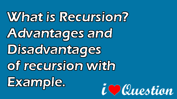 What Is Recursion Advantages And Disadvantages Of Recursion With Example