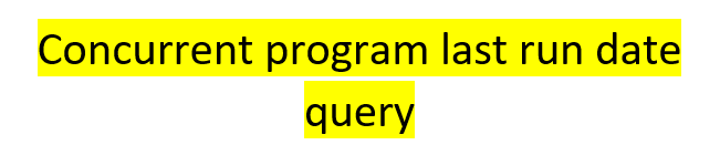 Oracle Applications Blog Concurrent Program Last Run Date Query