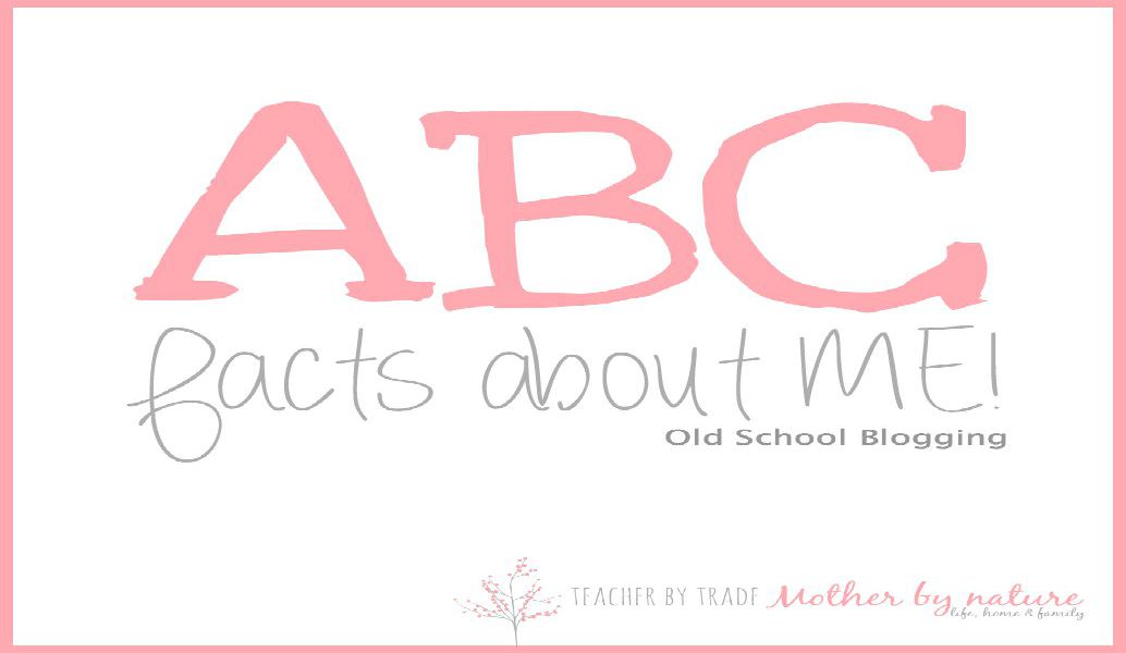ABC - Facts about ME! #OSBLOG - Teacher by trade, Mother by nature