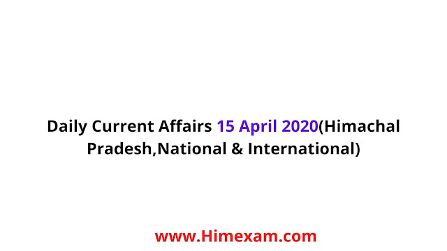 Daily Current Affairs 15 April 2020(Himachal Pradesh,National & International) - Himexam.com