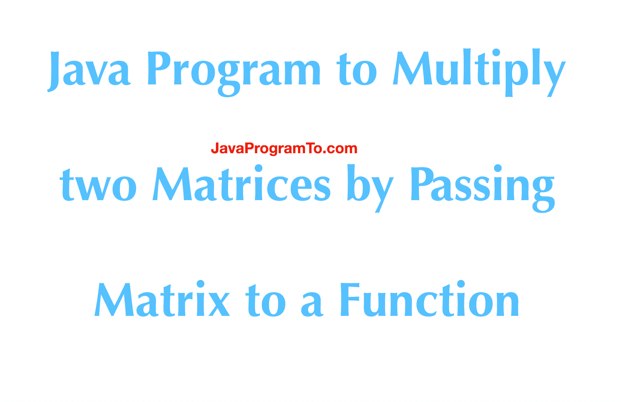 Java Program To Multiply Two Matrices By Passing Matrix To A Function
