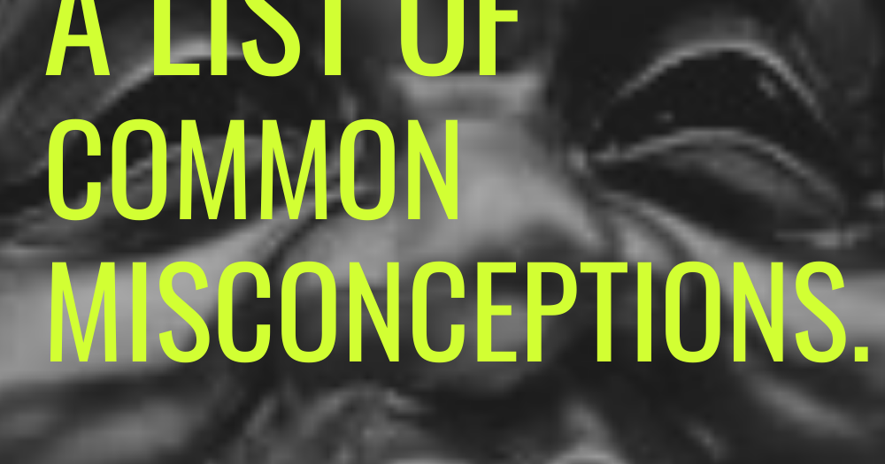 A list of common misconceptions. ~ THIS IS WHERE IT IS AT