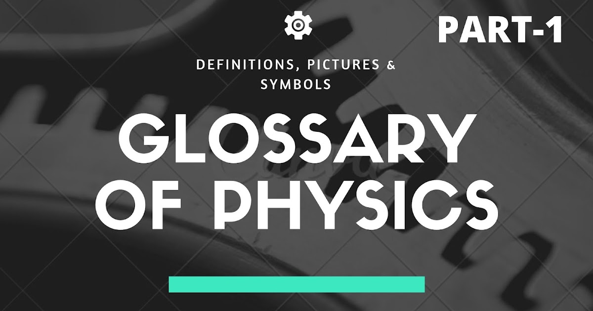 GLOSSARY OF PHYSICS : Definitions, Pictures & Symbols (PART-1)