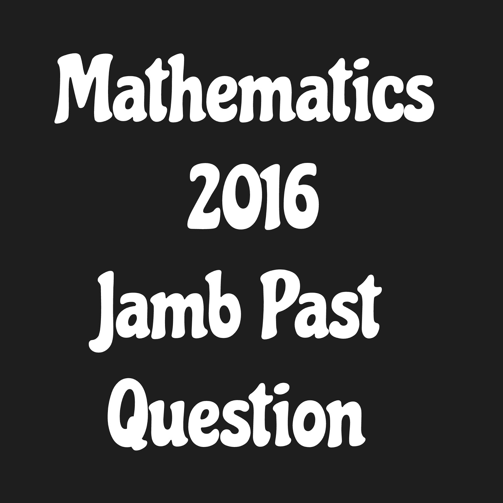 Mathematics 2016 JAMB Past Questions