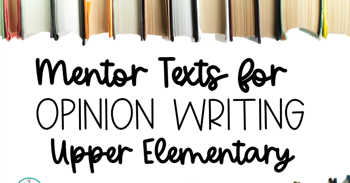 7 Opinion Writing Mentor Texts for Upper Elementary - Think Grow Giggle