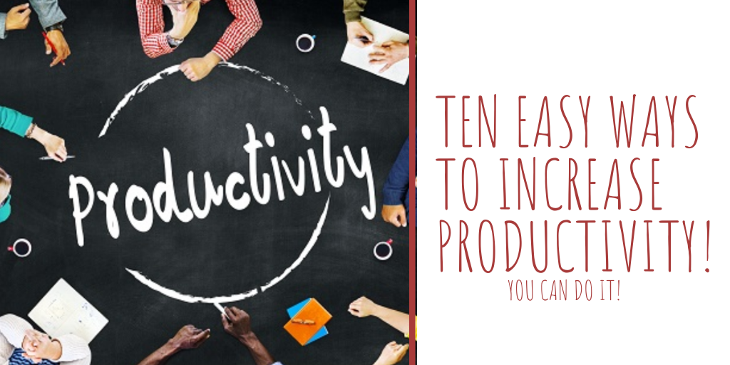 1O EASY WAYS TO INCREASE YOUR PRODUCTIVITY!