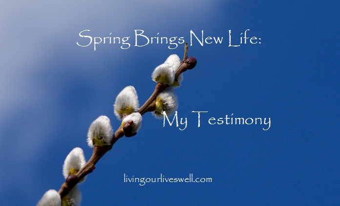 Living Our Lives Well: Spring Brings New Life: My Testimony