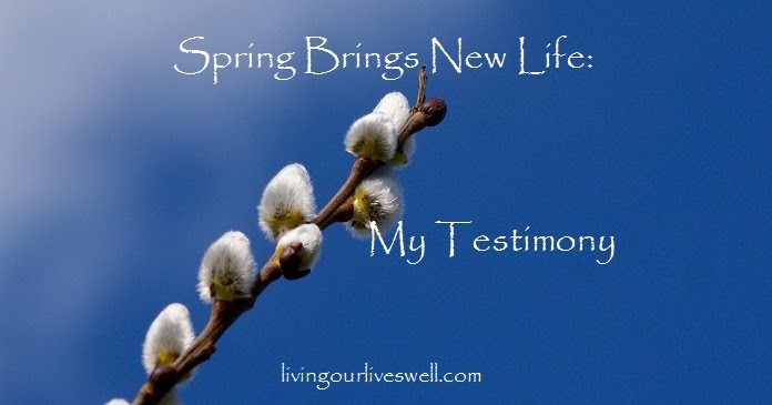 Living Our Lives Well: Spring Brings New Life: My Testimony
