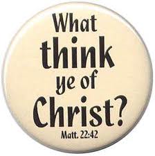 Daily Walking Close To Thee: What Think Ye of Christ?