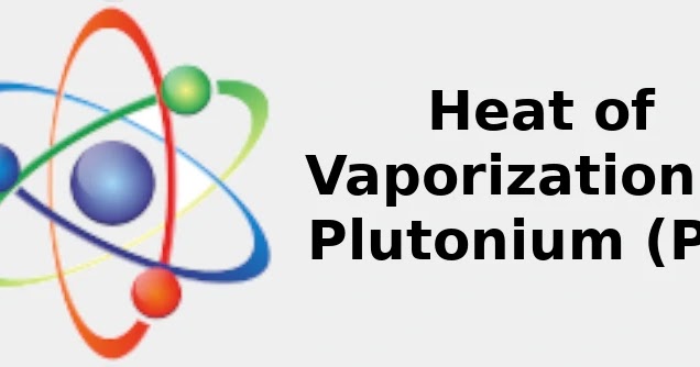 Heat of Vaporization of Plutonium (Pu) + Description, Origin, Uses ... 2022