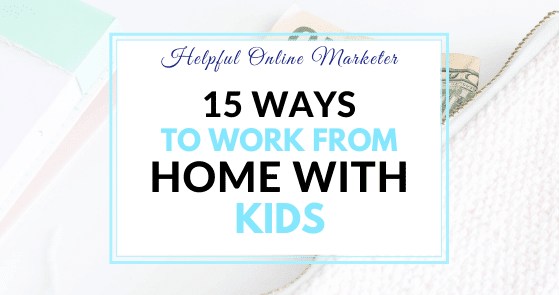 Helpful Online Marketer: 15 Ways to Work From Home with Kids