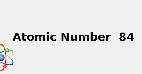 Atomic Number 84 (+ facts: Sources, Uses, Color and more...) 2022