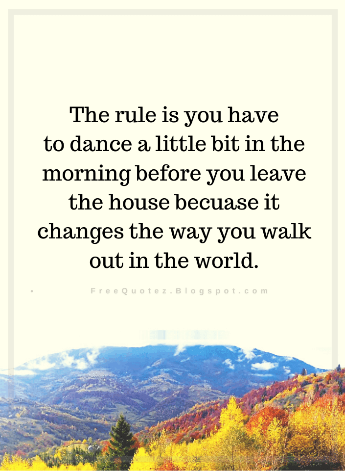 The Rule Is You Have To Dance A Little Bit In The Morning - Free Quotes ...
